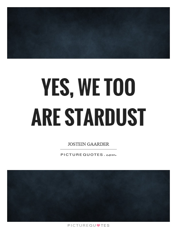 Yes We Too Are Stardust Picture Quotes Yes We Too Are Stardust Picture Quotes