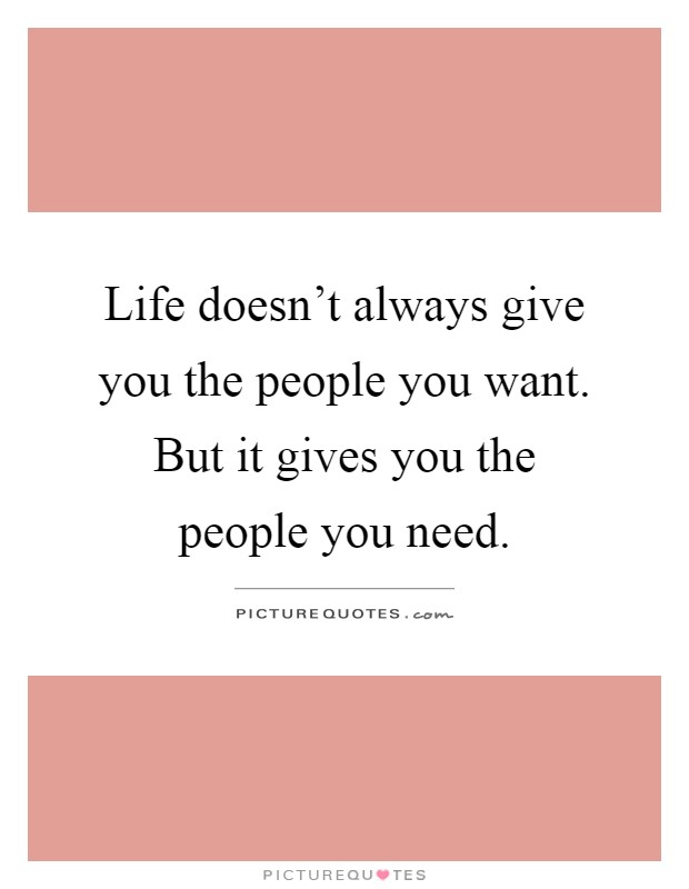 Life Doesnt Always Give You The People You Want But It Gives