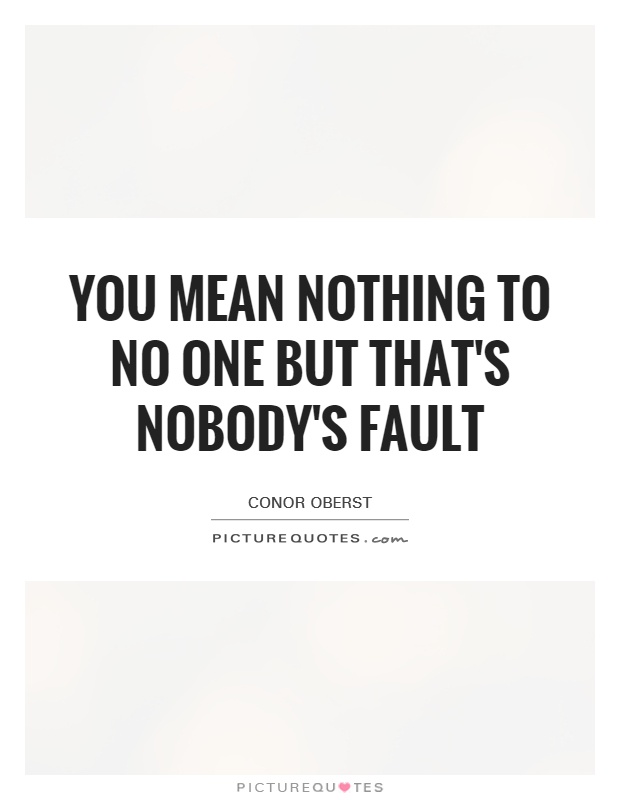 You Mean Nothing To No One But That s Nobody s Fault Picture Quotes You Mean Nothing To No One But That s Nobody s Fault Picture Quotes